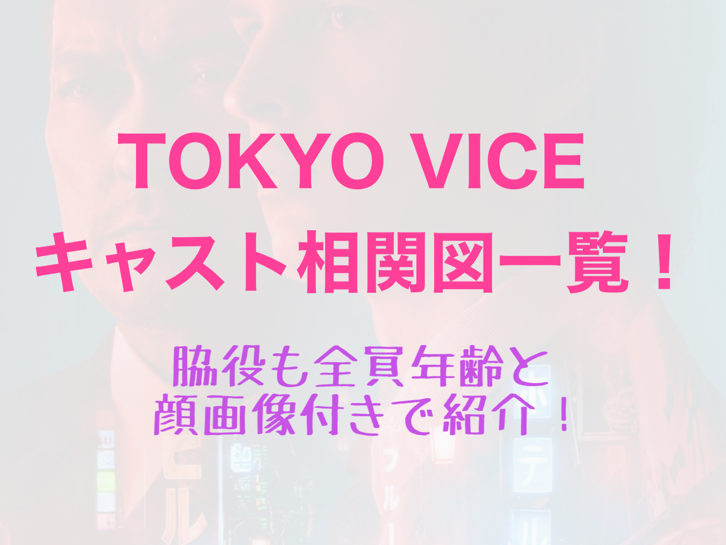 TOKYO VICE キャスト相関図一覧！脇役も全員年齢と顔画像付きで紹介！